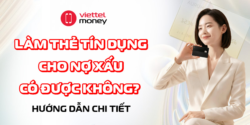 Làm thẻ tín dụng cho nợ xấu có được không? Hướng dẫn chi tiết